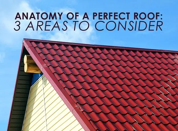 Anatomy of a Perfect Roof: 3 Areas to Consider